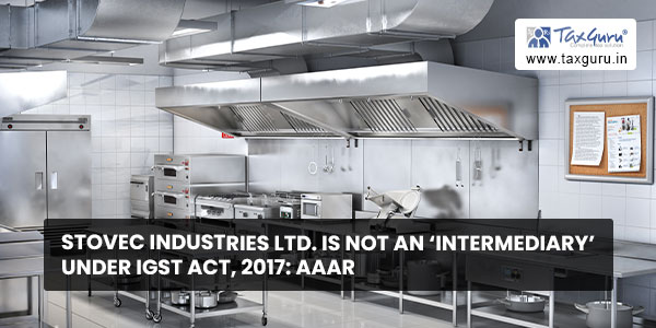 Stovec Industries Ltd. is not an ‘intermediary’ under IGST Act, 2017: AAAR