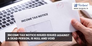Income Tax Notice issued issued against a dead person, is null and void