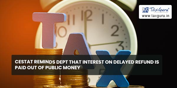 CESTAT reminds dept that interest on delayed refund is paid out of ...