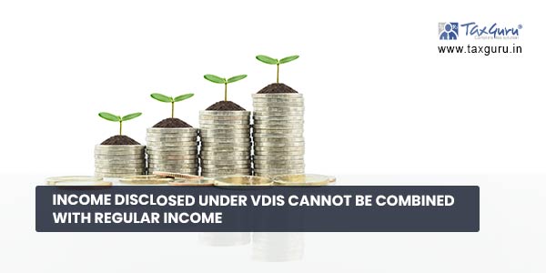 Income Disclosed under VDIS cannot Be combined with Regular Income