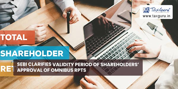 SEBI clarifies validity period of shareholders’ approval of omnibus RPTs