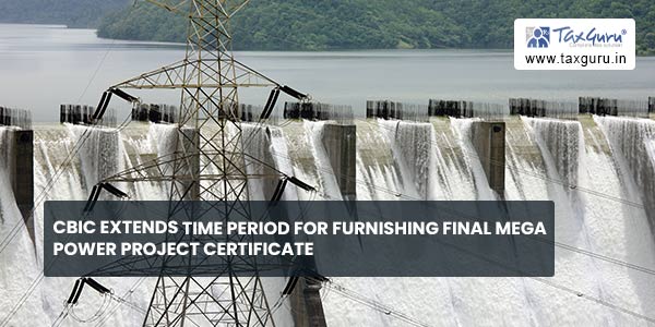 CBIC extends time period for furnishing final Mega power project ...