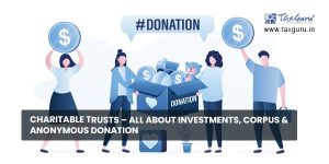 Charitable Trusts – All about Investments, Corpus & Anonymous Donation