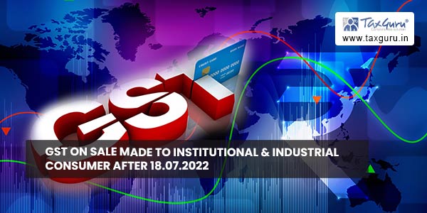 GST on Sale made to Institutional & Industrial Consumer after 18.07.2022