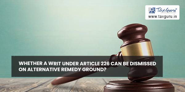 Whether a writ under Article 226 can be dismissed on alternative remedy ...