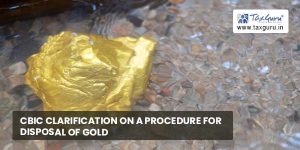 CBIC Clarification on procedure for Disposal of gold