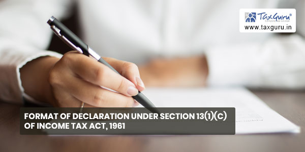 Format of declaration under Section 13(1)(c) of Income Tax Act, 1961