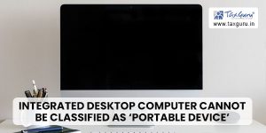 Integrated Desktop Computer cannot be classified as ‘portable device’