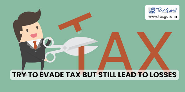 How people try to evade tax but still lead to losses