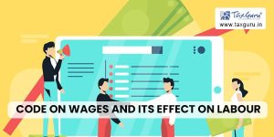 An Overview of 2019 Code on Wages and Its Effect on Labour