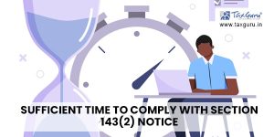 Sufficient time to comply with section 143(2) notice & valid notice u/s ...