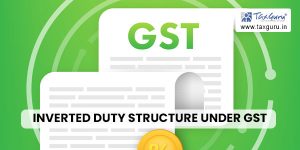 Inverted Duty Structure under GST – An Overview