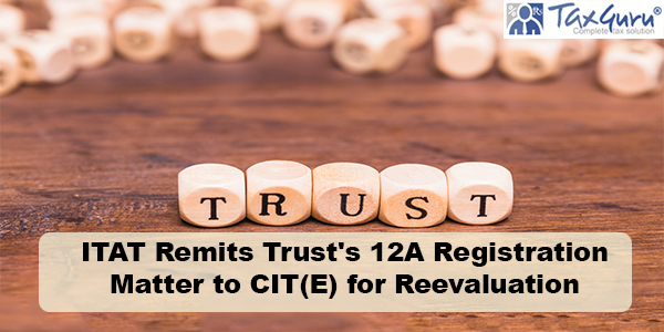ITAT Remits Trust’s 12A Registration Matter to CIT(E) for Reevaluation