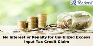 No Interest or Penalty for Unutilized Excess Input Tax Credit Claim