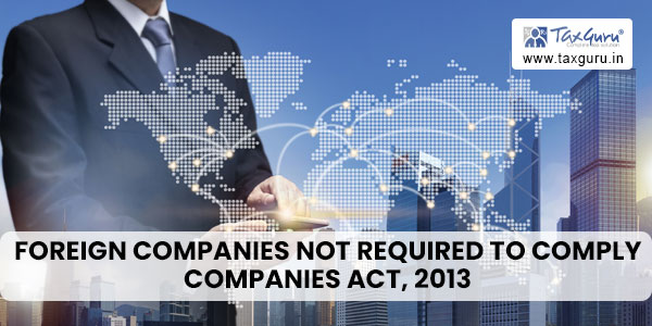 Foreign Companies not required to comply Companies Act, 2013