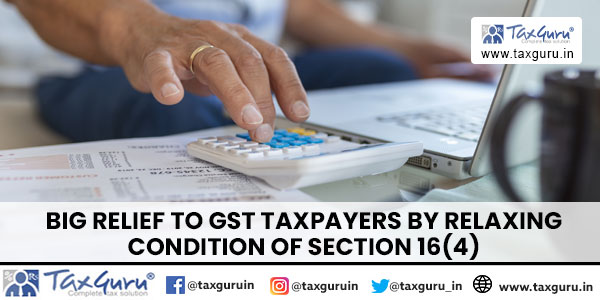 Big Relief to GST Taxpayers by relaxing condition of Section 16(4)