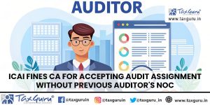 ICAI Fines CA for Accepting Audit Assignment Without Previous Auditor’s NOC