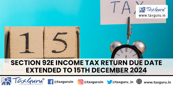 Section 92E Income Tax Return Due Date Extended to 15th December 2024