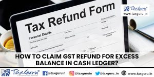 How to Claim GST Refund for Excess Balance in Cash Ledger?