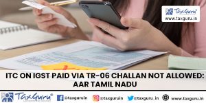 ITC on IGST Paid via TR-06 Challan Not Allowed: AAR Tamil Nadu
