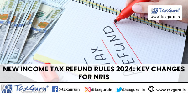 New Income Tax Refund Rules 2024: Key Changes for NRIs