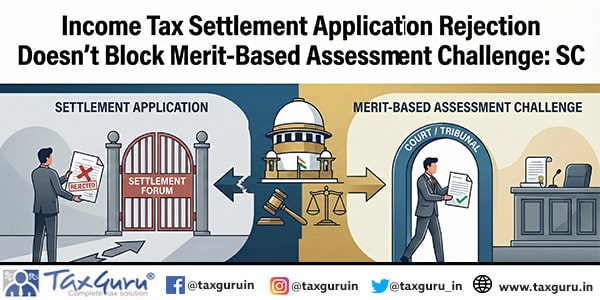 Income Tax Settlement Application Rejection Doesn’t Block Merit-Based ...