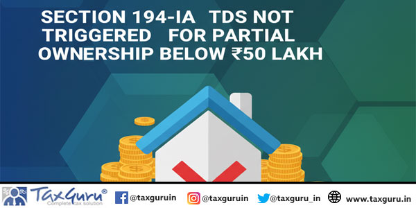 Section 194-IA TDS Not Triggered for Partial Ownership Below ₹50 Lakh