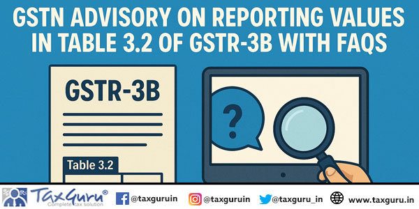 GSTN Advisory on reporting values in Table 3.2 of GSTR-3B with FAQs