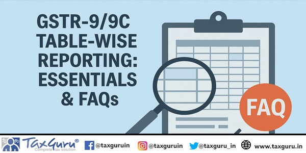 GSTR-9/9C Table-wise Reporting: Essentials & FAQs