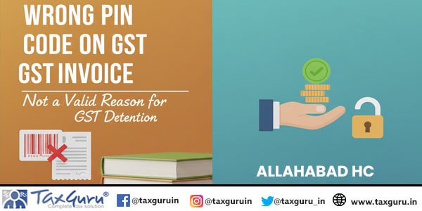 Wrong PIN Code on GST Invoice Not a Valid Reason for GST Detention ...