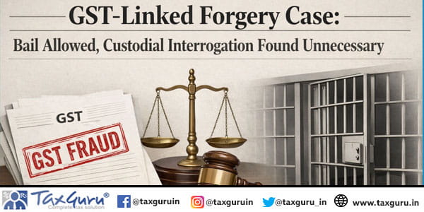 GST-Linked Forgery Case: Bail Allowed Custodial Interrogation Found ...