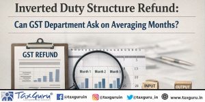 Inverted Duty Structure Refund: Can GST Department Ask on Averaging Months?