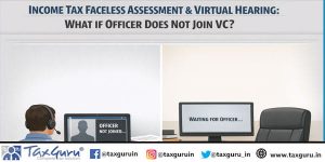 Income Tax Faceless Assessment & Virtual Hearing: What If Officer Does ...