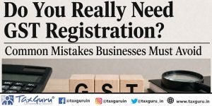Do You Really Need GST Registration? Common Mistakes Businesses Must Avoid