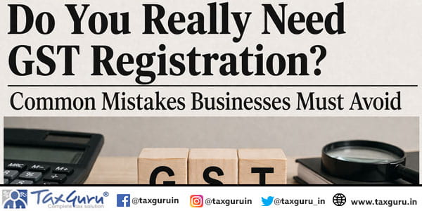 Do You Really Need GST Registration? Common Mistakes Businesses Must Avoid