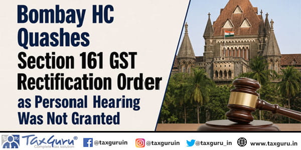 Bombay HC Quashes Section 161 GST Rectification Order as Personal ...
