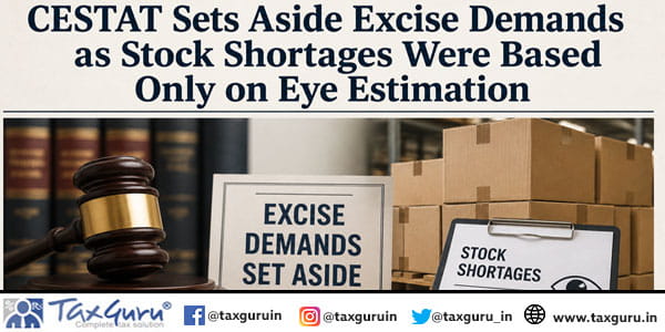 CESTAT Sets Aside Excise Demands as Stock Shortages Were Based Only on ...