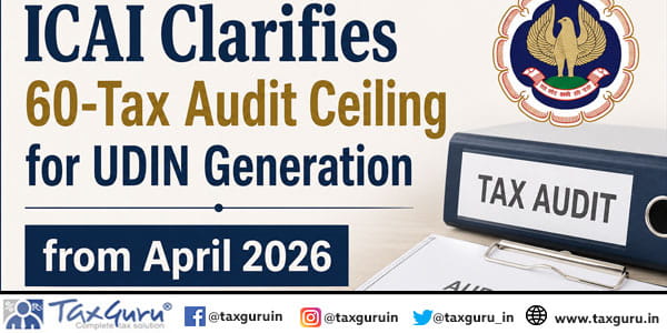 ICAI Clarifies 60-Tax Audit Ceiling for UDIN Generation from April 2026