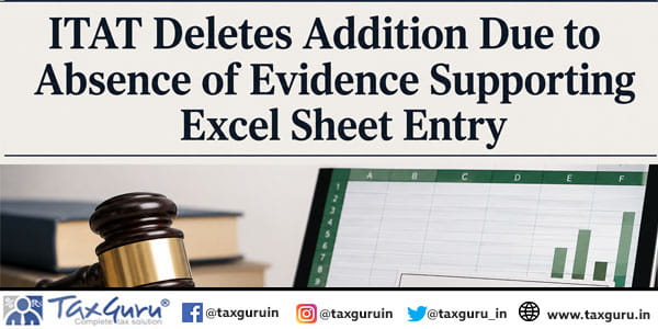 ITAT Deletes Addition Due to Absence of Evidence Supporting Excel Sheet ...