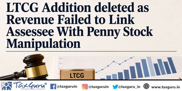 LTCG Addition deleted as Revenue Failed to Link Assessee With Penny ...