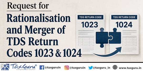 Request for Rationalisation and Merger of TDS Return Codes 1023 & 1024
